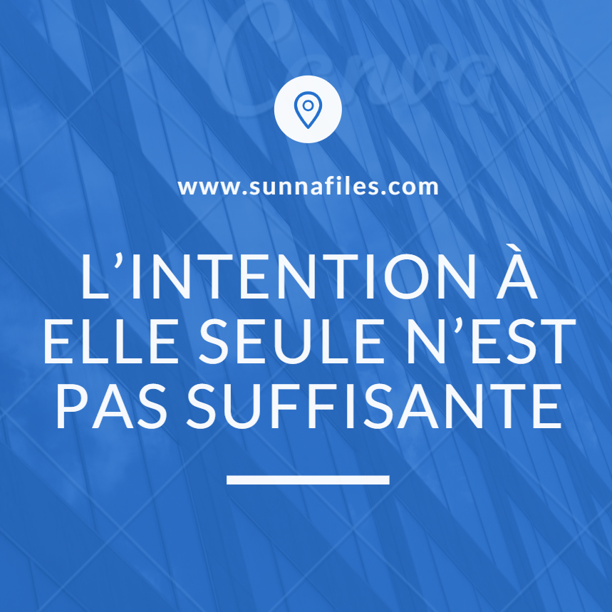 L’intention à elle seule n’est pas suffisante | Sunna Files Website