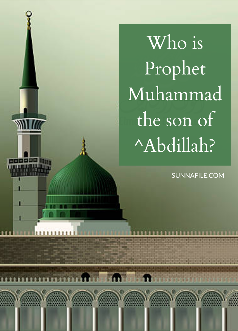 Who is Prophet Muhammad the son of ^Abdillah? | Sunna Files Website